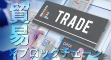 貿易×ブロックチェーン 国際貿易におけるデータ管理をデジタル化・効率化するTradeLensとは?