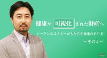 健康が可視化された財産へ トークンエコノミーがもたらす本来のあり方 ~その4~