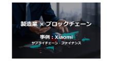 【事例】製造×ブロックチェーン~Xiaomiのサプライチェーン・ファイナンス~