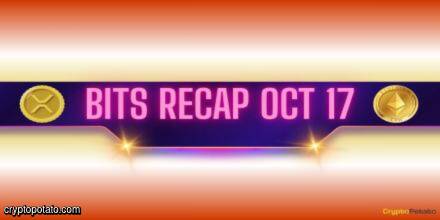 Ripple’s (XRP) Price Dump, Ethereum (ETH) Searches for Bottom, and More: Bits Recap Oct 17