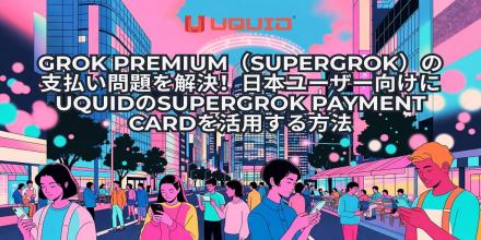 Grok Premium（SuperGrok）の支払い問題を解決！日本ユーザー向けにUquidのSuperGrok Payment Cardを活用する方法