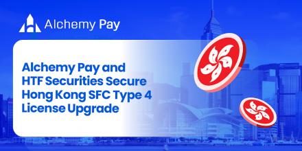 Alchemy Pay and HTF Securities Secure Hong Kong SFC Type 4 License Upgrade for Virtual Asset…